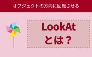【Unity】LookAtとは？指定したオブジェクトの方向に回転させるメソッド | ともくんのゲーム作り部屋